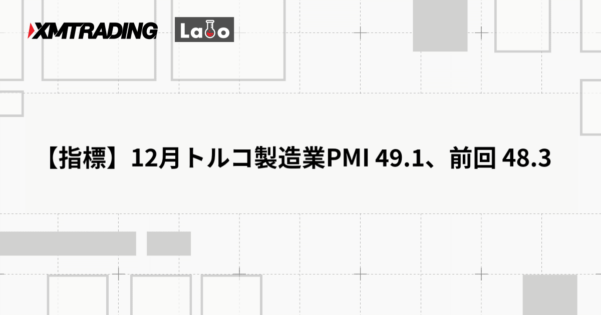 【指標】12月トルコ製造業PMI 49.1、前回 48.3 | XMTrading Labo